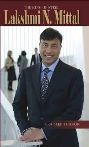 The King of Steel: Luxmi N. Mittal by Pradeep Thakur | Goodreads