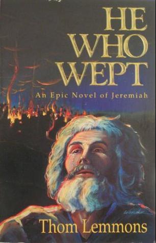 He Who Wept: An Epic Novel of Jeremiah by Thom Lemmons | Goodreads