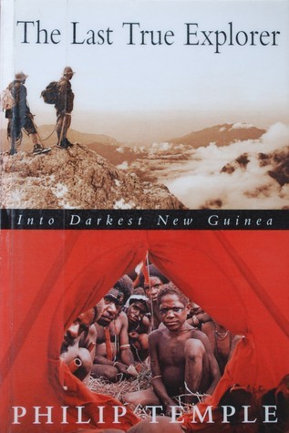 The Last True Explorer: Into Darkest New Guinea by Philip Temple ...