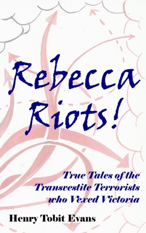 Rebecca Riots!: True Tales of the Transvestite Terrorists who Vexed ...