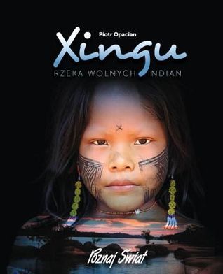 Xingu. Rzeka wolnych ludzi. by Piotr Opacian | Goodreads