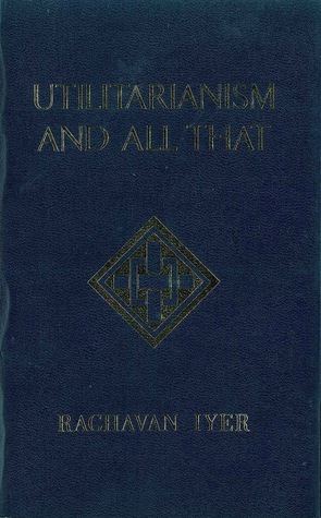 Utilitarianism and All That by Raghavan N. Iyer | Goodreads
