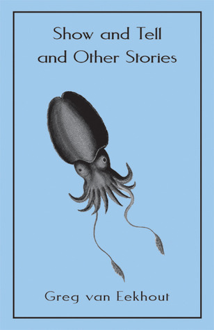 Show and Tell and Other Stories by Greg Van Eekhout | Goodreads