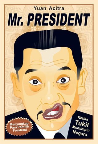 Mr. President: Ketika Tukil Memimpin Negara by Yuan Acitra | Goodreads