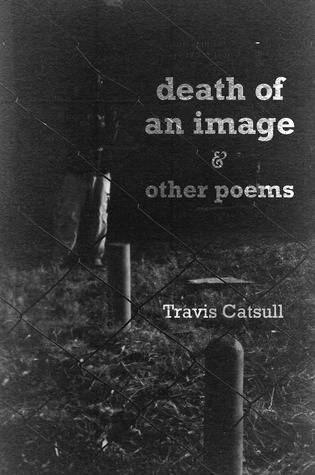 Death of an Image and Other Poems by Travis Catsull | Goodreads
