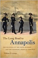 The Long Road to Annapolis: The Founding of the Naval Academy and the Emerging American Republic ...