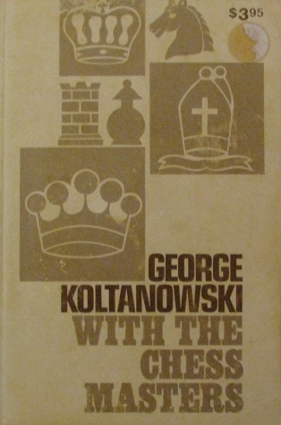 With the Chess Masters by George Koltanowski | Goodreads