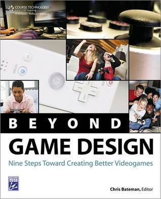 Beyond Game Design: Nine Steps Toward Creating Better Videogames: Nine ...