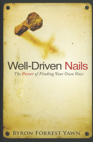 Well-Driven Nails: The Power of Finding Your Own Voice by Byron Forrest ...