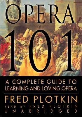 Opera 101: A Complete Guide to Learning and Loving Opera: A Complete ...