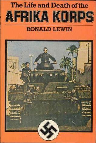 The Life and Death of the Afrika Korps by Ronald Lewin | Goodreads