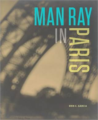 Man Ray in Paris by Erin C. Garcia | Goodreads