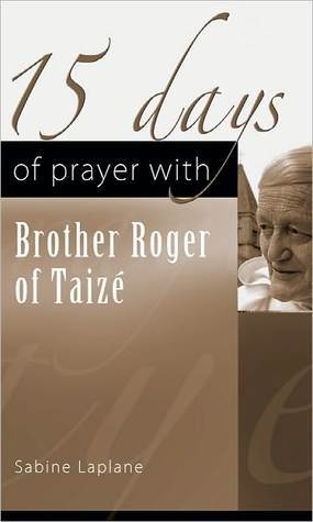 15 Days of Prayer with Brother Roger of Taizé by Sabine Laplane | Goodreads