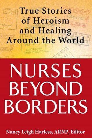 Nurses Beyond Borders: True Stories of Heroism and Healing Around the World by Nancy Leigh ...