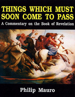 Things Which Must Soon Come to Pass by Philip Mauro | Goodreads