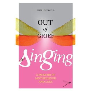 Out of Grief, Singing: Memoir of Motherhood and Loss, A by Charlene ...