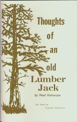 Thoughts of an Old Lumber Jack by Noel Halverson | Goodreads