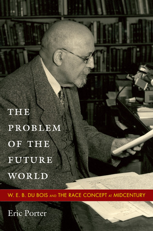 The Problem of the Future World: W. E. B. Du Bois and the Race Concept ...