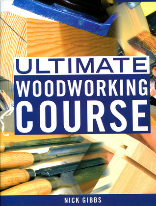 The Ultimate Woodworking Course by Nick Gibbs | Goodreads