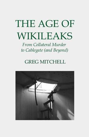 The Age of WikiLeaks: From Collateral Murder to Cablegate by Greg ...