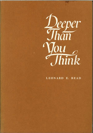 Deeper Than You Think by Leonard Edward Read | Goodreads