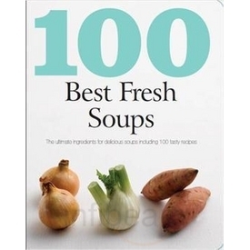 100 Best Fresh Soups: The Ultimate Ingredients for Delicious Soups ...