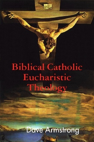 Biblical Catholic Eucharistic Theology by Dave Armstrong | Goodreads