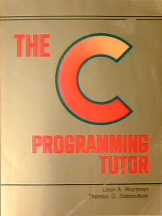 The C Programming Tutor by Leon A. Wortman | Goodreads