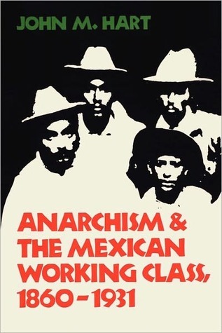 Anarchism & The Mexican Working Class, 1860-1931 by John Mason Hart ...