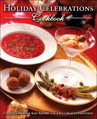 Holiday Celebrations Cookbook: Complete Menus & Easy Recipes for a Full ...