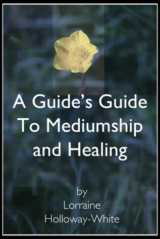 A Guide's Guide to Mediumship and Healing by Lorraine Holloway-White ...