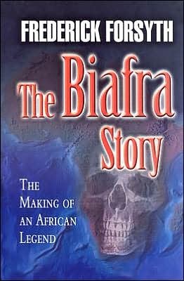 The Biafra Story: The Making of an African Legend by Frederick Forsyth | Goodreads