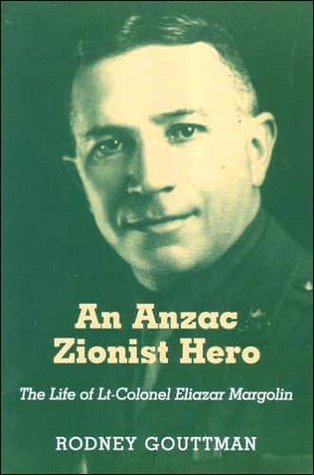 An Anzac Zionist Hero: The Life of Lt-Colonel Eliazar Margolin by ...