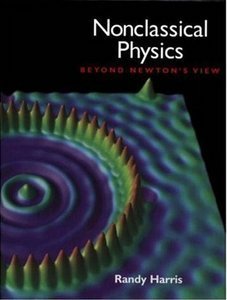 Nonclassical Physics: Beyond Newton's View by Randy Harris | Goodreads