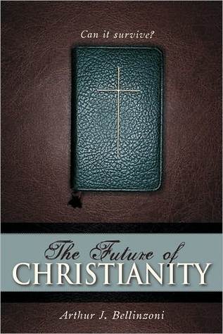 The Future of Christianity: Can It Survive? by Arthur J. Bellinzoni ...