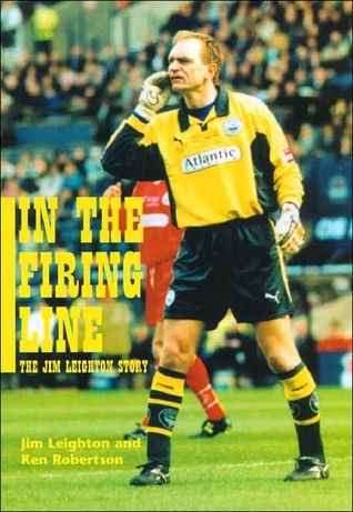 In the Firing Line: The Jim Leighton Story by Jim Leighton | Goodreads