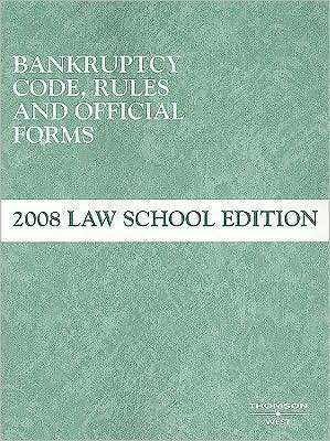 Bankruptcy Code, Rules and Official Forms, June 2008 Law School Edition ...