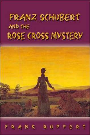 Franz Schubert and the Rose Cross Mystery by Frank Ruppert | Goodreads