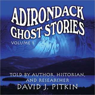 Adirondack Ghost Stories, Volume One by David J. Pitkin | Goodreads