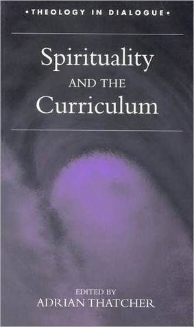 Spirituality and the Curriculum by Adrian Thatcher | Goodreads