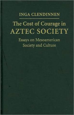 The Cost of Courage in Aztec Society: Essays on Mesoamerican Society and Culture by Inga ...