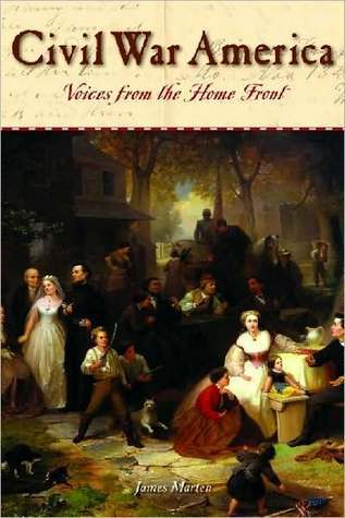 Civil War America: Voices from the Home Front by James Marten | Goodreads