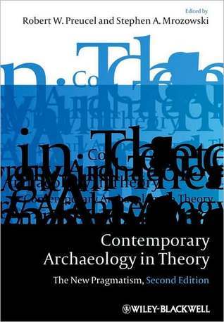 Contemporary Archaeology in Theory: The New Pragmatism by Robert W. Preucel | Goodreads