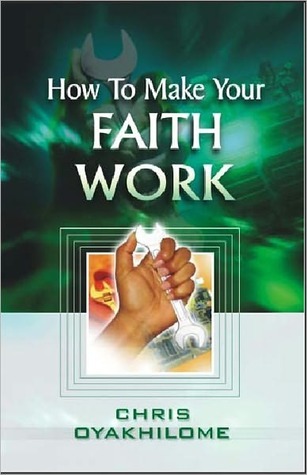 How To Make Your Faith Work by Chris Oyakhilome | Goodreads