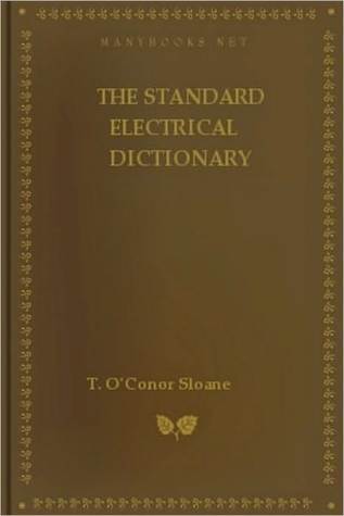 The Standard Electrical Dictionary by T. O'Conor Slone | Goodreads