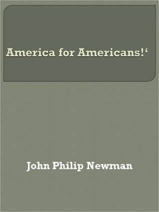 America for Americans! by John Philip Newman | Goodreads