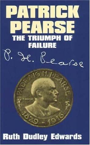 Patrick Pearse: The Triumph of Failure by Ruth Dudley Edwards | Goodreads