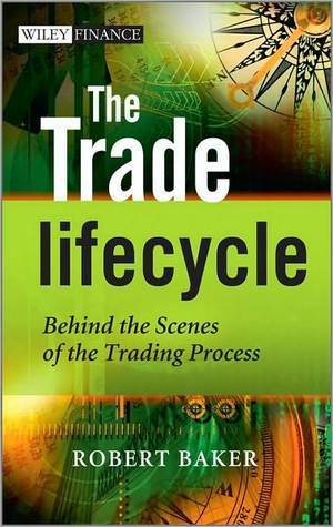 The Trade Lifecycle: Behind the Scenes of the Trading Process by Robert ...