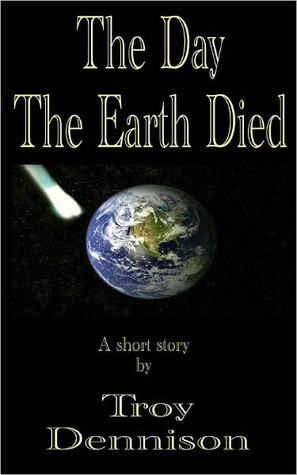The Day The Earth Died by Troy Dennison | Goodreads