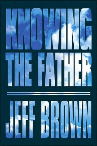 Knowing the Father by Jeff Brown | Goodreads
